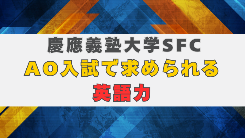 慶應義塾大学SFCのAO入試では英語力は求められる？ ～SFC合格への道～ | 慶應SFC AO入試対策講座-慶應義塾大学総合政策学部・環境情報学部に強い専門塾