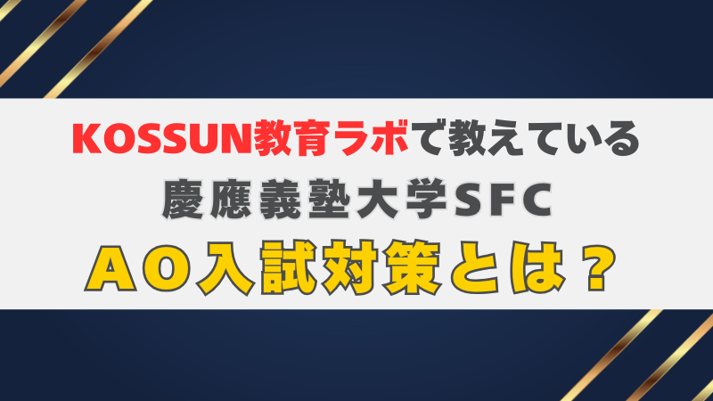 KOSSUN教育ラボで教えている慶應義塾大学SFCのAO入試対策とは？ | 慶應SFC AO入試対策講座-慶應義塾大学総合政策学部・環境情報学部に強い専門塾