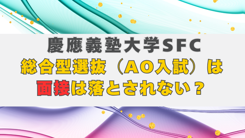 慶應 SFCの総合型選抜（AO入試）面接は落とされない？ | 慶應SFC AO入試対策講座-慶應義塾大学総合政策学部・環境情報学部に強い専門塾